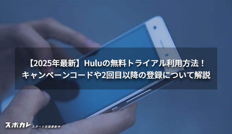 【2025年最新】Huluの無料トライアル利用方法！キャンペーンコードや2回目以降の登録について解説 | スポカレブログ