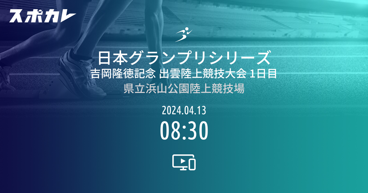 日本グランプリシリーズ 吉岡隆徳記念 出雲陸上競技大会 1日目 | スポカレ