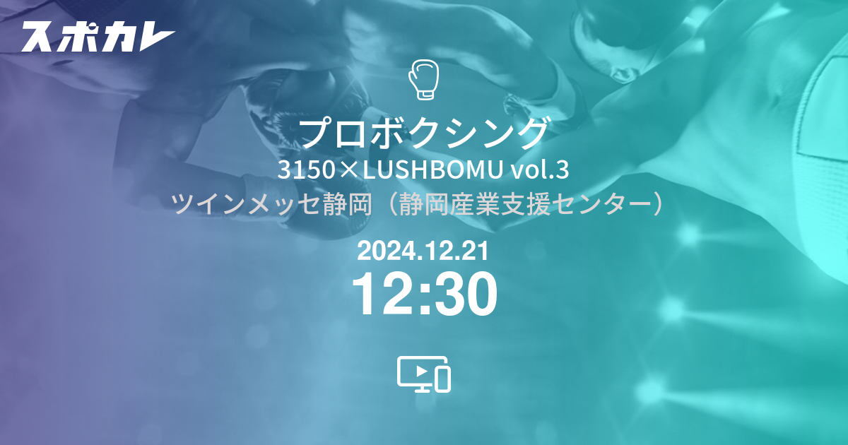プロボクシング 3150×LUSHBOMU vol.3 日時・配信情報 | スポカレ