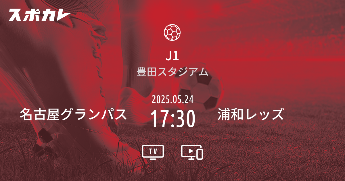 J1 名古屋グランパス vs 浦和レッズ 日時・テレビ放送・配信情報 | スポカレ