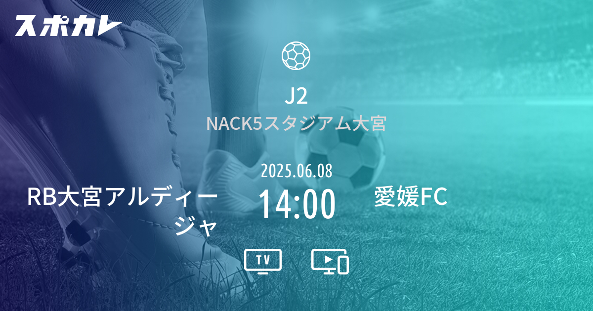 J2 RB大宮アルディージャ vs 愛媛FC 日時・テレビ放送・配信情報 | スポカレ