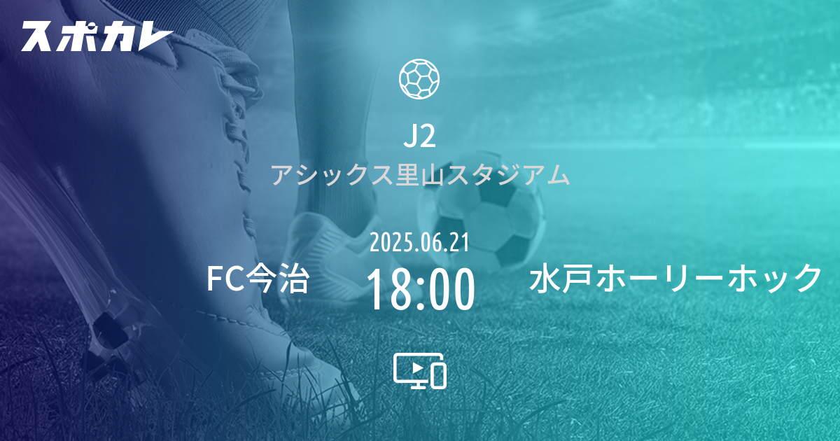 J2 FC今治 vs 水戸ホーリーホック 日時・配信情報 | スポカレ