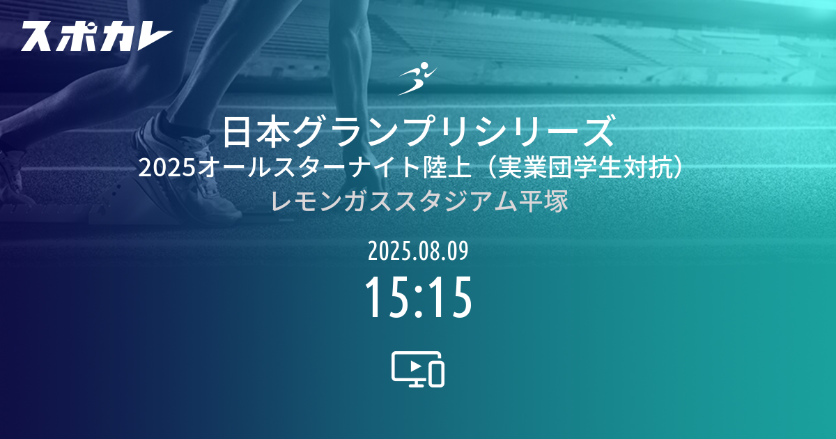 日本グランプリシリーズ 2025オールスターナイト陸上（実業団学生対抗） 日時・配信情報 | スポカレ
