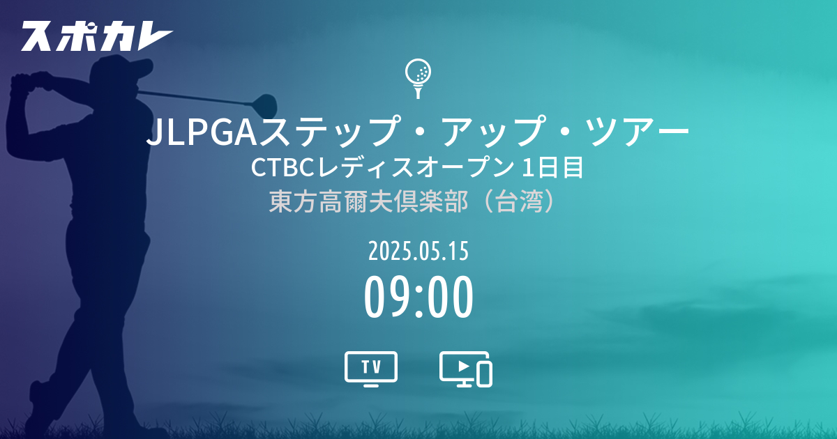 JLPGAステップ・アップ・ツアー CTBCレディスオープン 1日目 日時・テレビ放送・配信情報 | スポカレ