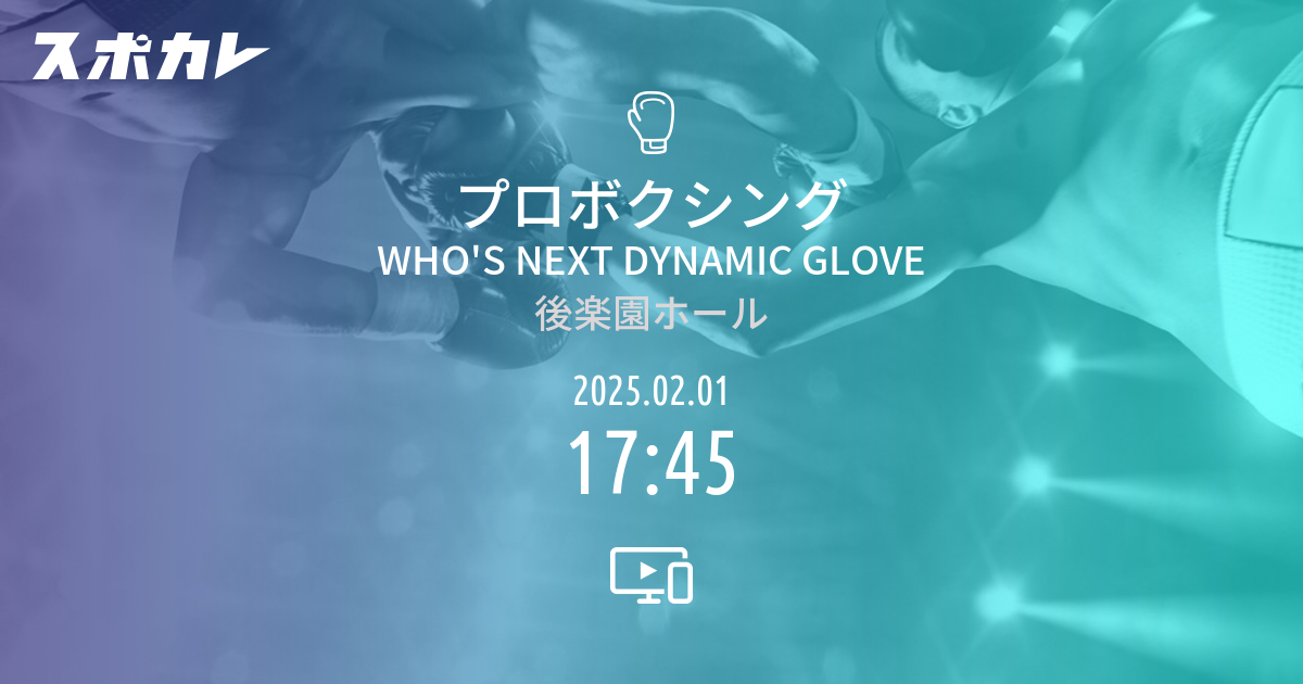 プロボクシング WHO'S NEXT DYNAMIC GLOVE 日時・配信情報 | スポカレ