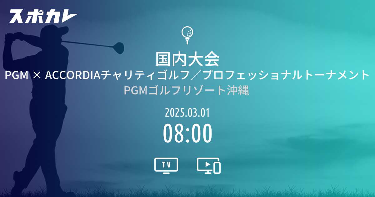 国内大会 PGM × ACCORDIAチャリティゴルフ／プロフェッショナルトーナメント 日時・テレビ放送・配信情報 | スポカレ