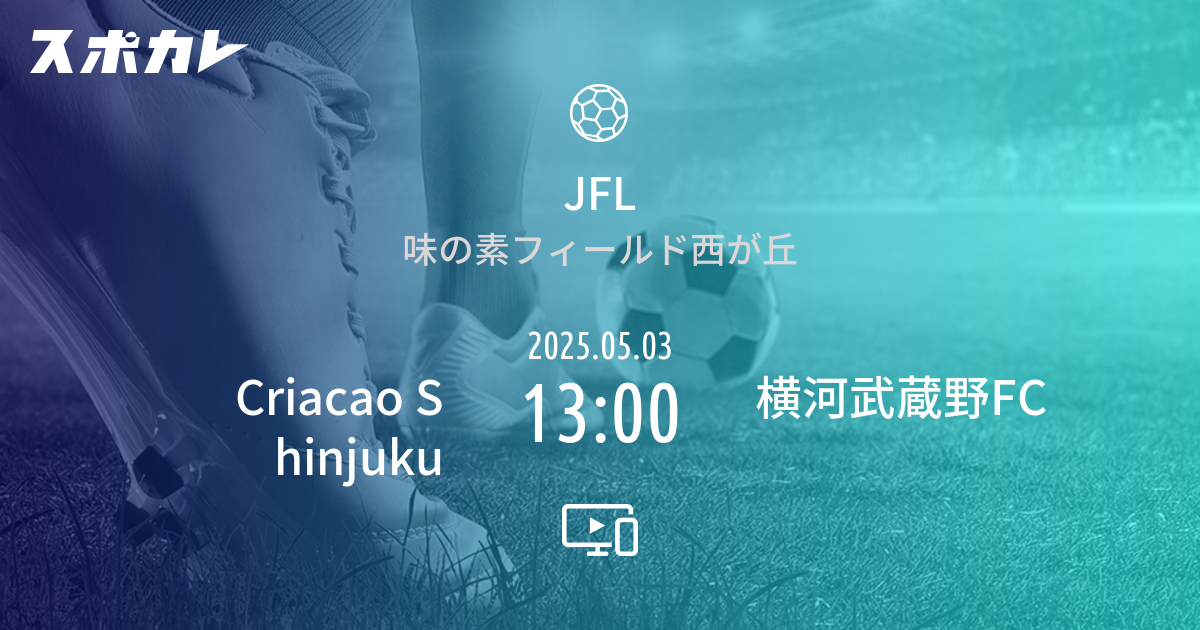 JFL Criacao Shinjuku vs 横河武蔵野FC 日時・配信情報 | スポカレ