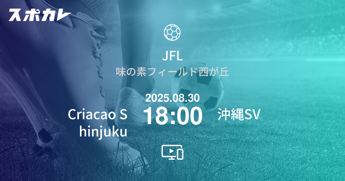 JFL Criacao Shinjuku vs 沖縄SV 日時・配信情報 | スポカレ