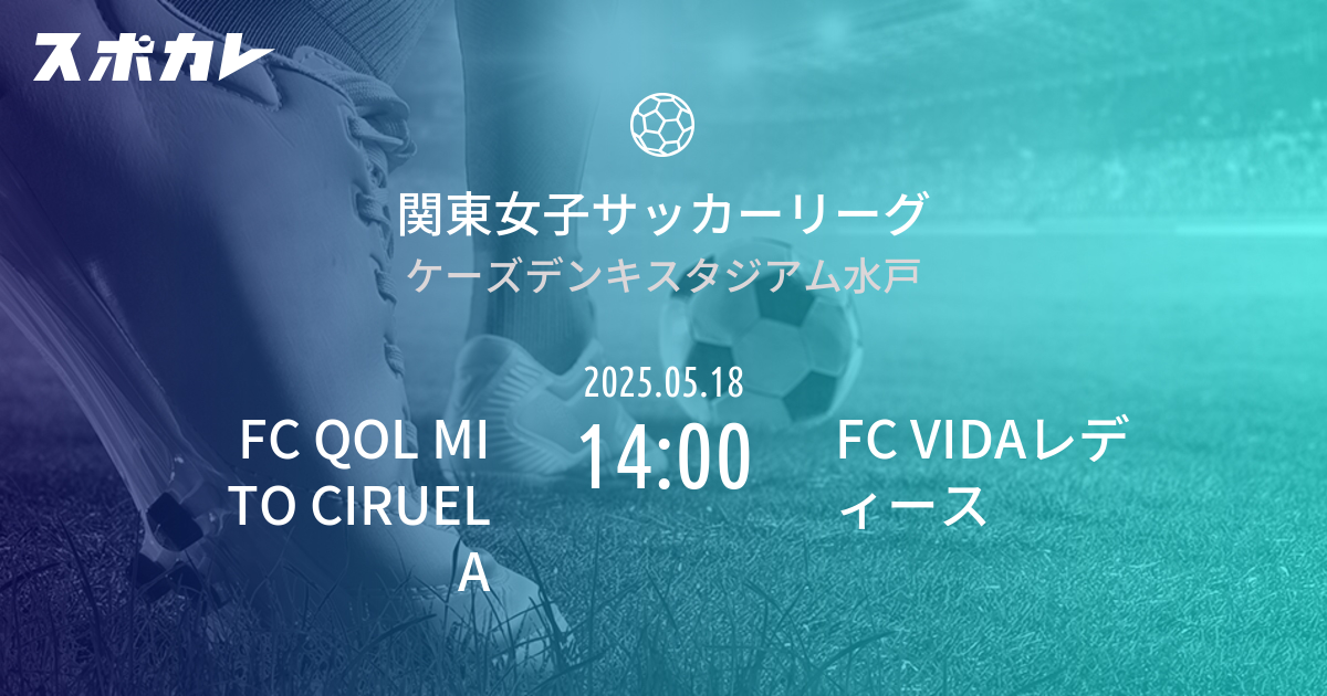 関東女子サッカーリーグ FC QOL MITO CIRUELA vs FC VIDAレディース 日時 | スポカレ