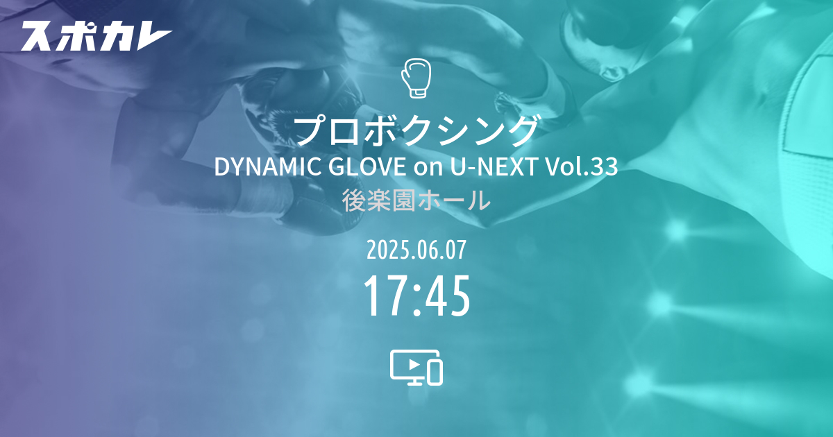 プロボクシング DYNAMIC GLOVE on U-NEXT Vol.33 日時・配信情報 | スポカレ